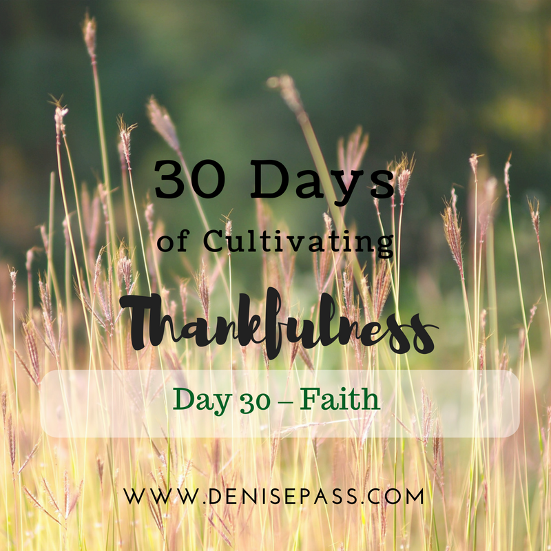 30 Days of Cultivating Thankfulness: Day 30 – Faith - Denise Pass
